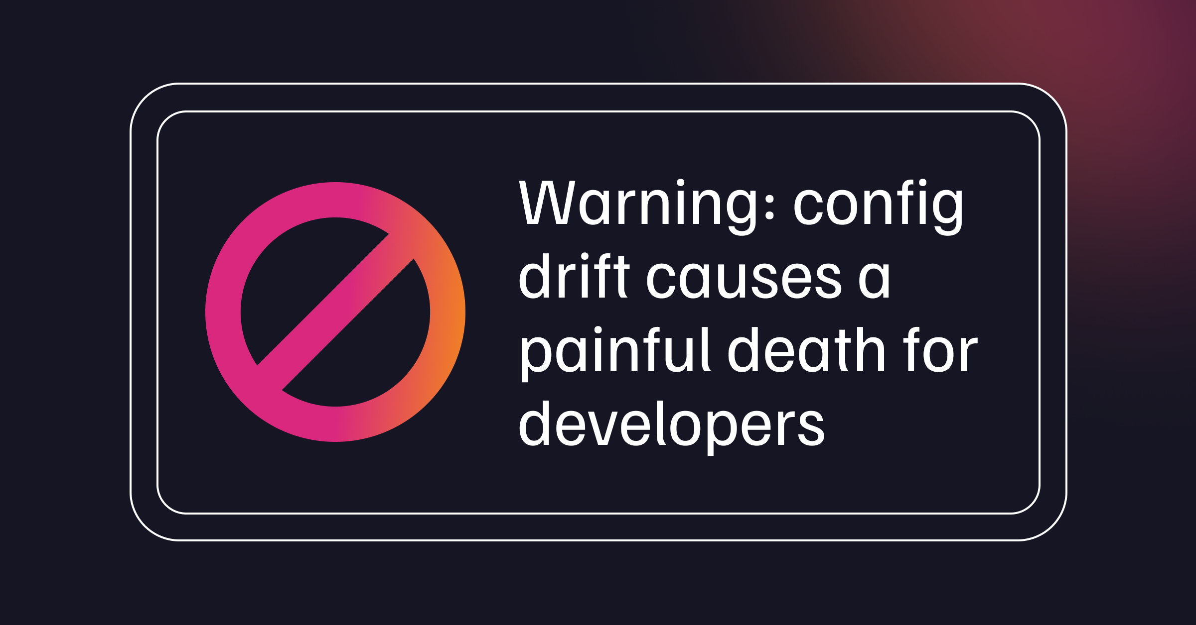 Warning: config drift causes a painful death for developers